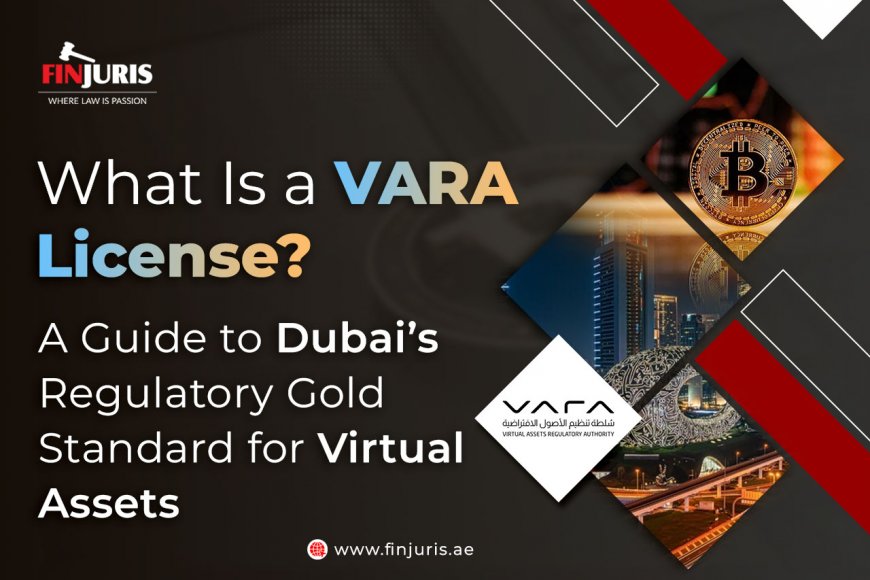 What Is a VARA License? A Guide to Dubai’s Regulatory Gold Standard for Virtual Assets - Blog